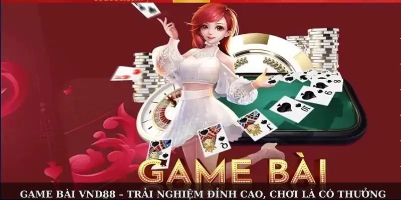 Game Bài VND88 – Trải Nghiệm Đỉnh Cao, Chơi Là Có Thưởng